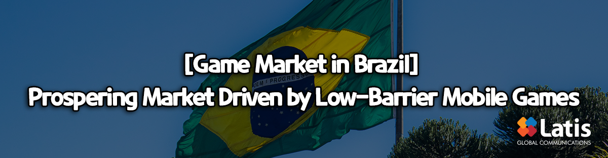 [Game Market in Brazil] Prospering Market Driven by Low-Barrier Mobile ...